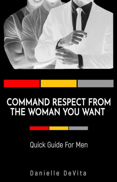 Command Respect From the Woman You Want: Quick Guide For Men by ...