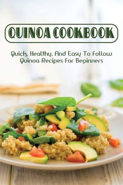 Quinoa Cookbook: Quick, Healthy, And Easy To Follow Quinoa Recipes For ...