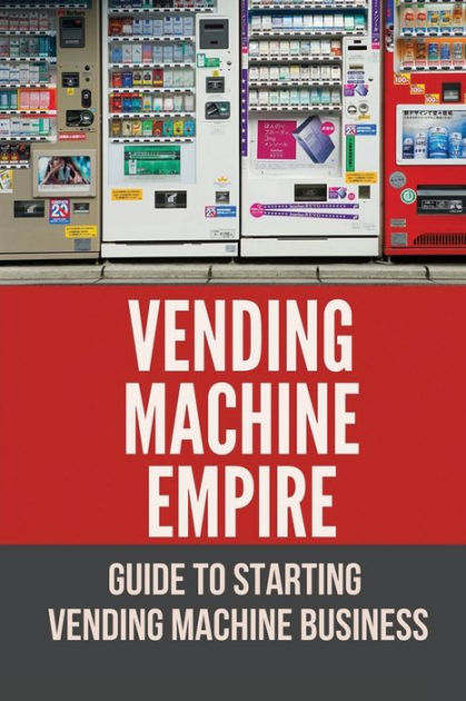 Vending Machine Empire: Guide To Starting Vending Machine Business by ...