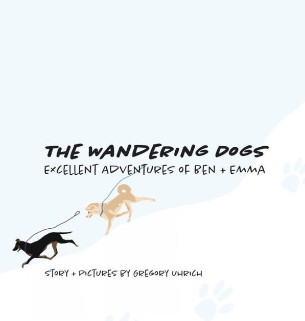 The Wandering Dogs: Excellent Adventure of Ben + Emma: by Gregory ...