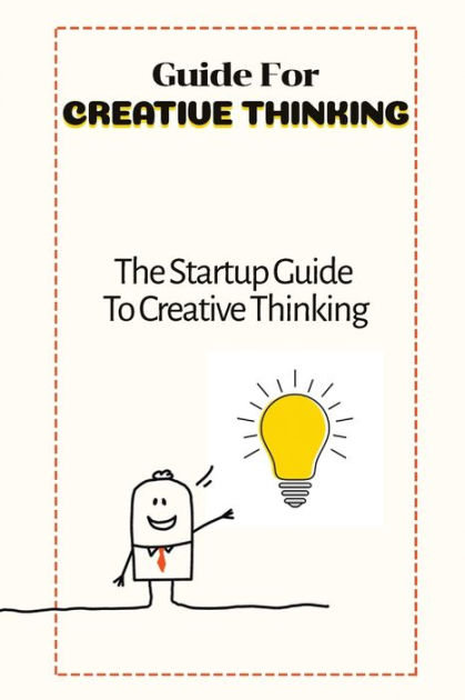 Guide For Creative Thinking: The Startup Guide To Creative Thinking: by ...