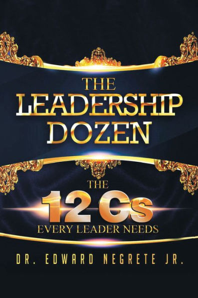 The Leadership Dozen: The 12 Cs Every Leader Needs by Dr. Edward ...