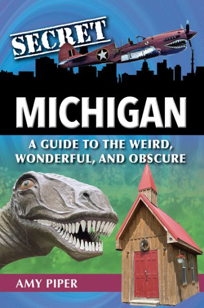 Secret Michigan: A Guide to the Weird, Wonderful, and Obscure by Amy ...