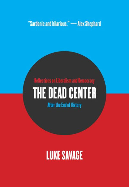 The Dead Center: Reflections on Liberalism and Democracy After the End ...