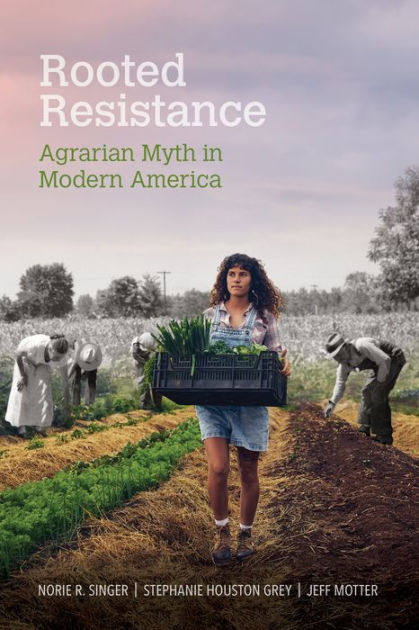 Rooted Resistance: Agrarian Myth in Modern America by Norie R. Singer ...