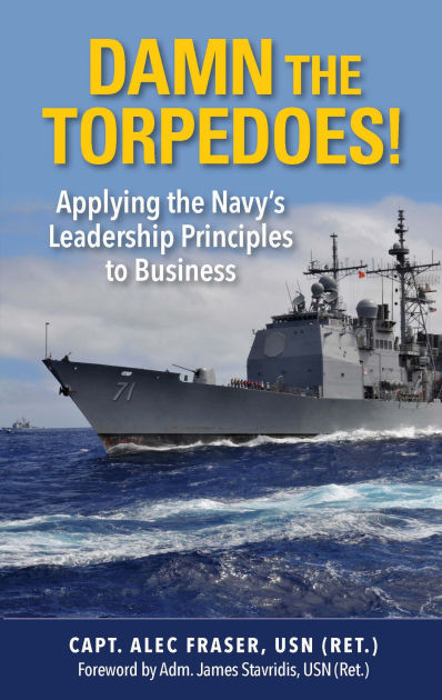 Damn the Torpedoes!: Applying the Navy's Leadership Principles to ...