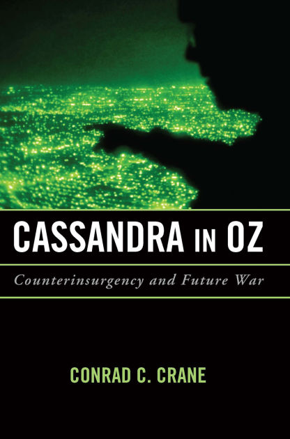 Cassandra in Oz: Counterinsurgency and Future War by Conrad Charles ...