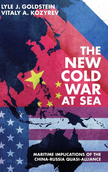The New Cold War at Sea: Maritime Implications of the China-Russia Quasi-Alliance by Lyle J ...