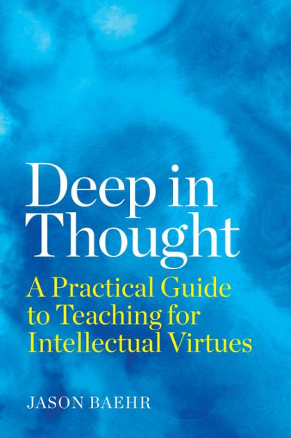Deep in Thought: A Practical Guide to Teaching for Intellectual Virtues ...