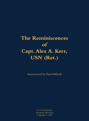 The Reminiscences of Capt. Alex A. Kerr, USN (Ret.): 1922-2000 by Alex ...