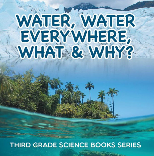 Water, Water Everywhere, What & Why? : Third Grade Science Books Series ...