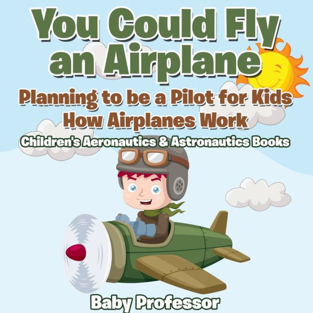 You Could Fly an Airplane: Planning to be a Pilot for Kids - How ...