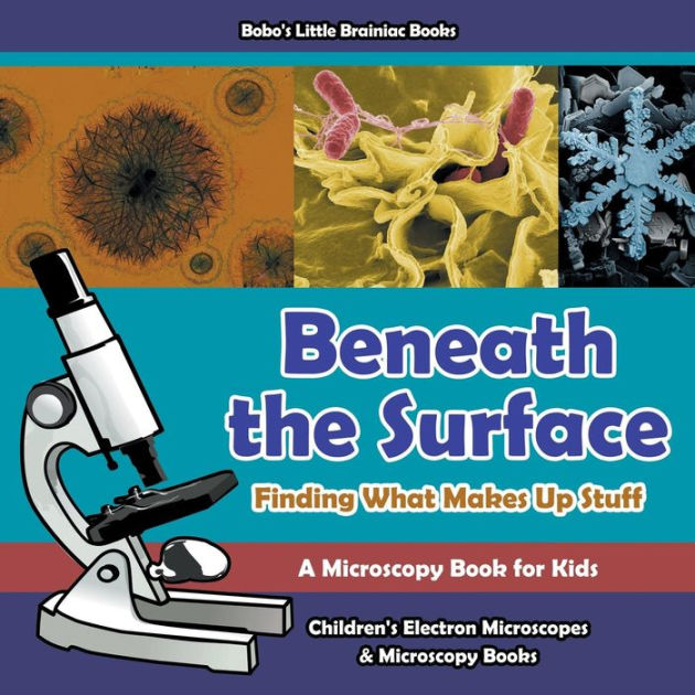 Beneath the Surface - Finding What Makes Up Stuff - A Microscopy Book ...