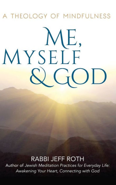 Me, Myself and God: A Theology of Mindfulness by Rabbi Jeff Roth ...