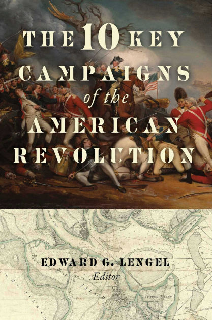 The 10 Key Campaigns of the American Revolution by Edward G. Lengel ...