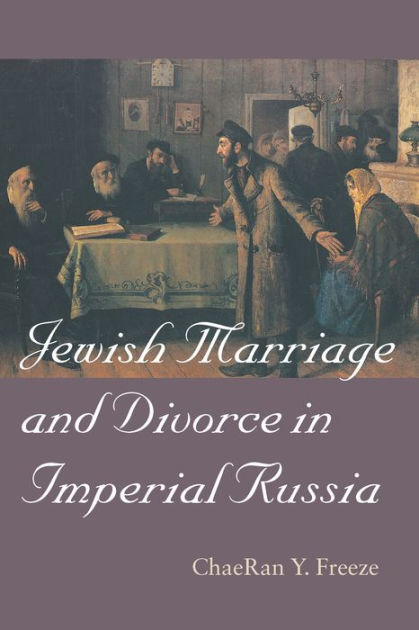 Jewish Marriage and Divorce in Imperial Russia by ChaeRan Y. Freeze ...