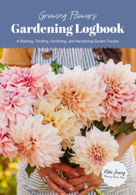 Growing Flowers Gardening Logbook: A Planting, Tending, Fertilizing ...