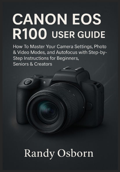 Canon EOS R100 User Guide: How To Master Your Camera Settings, Photo & Video Modes, and ...