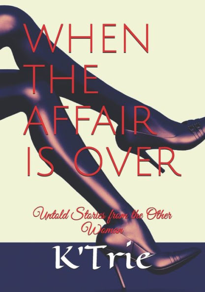WHEN THE AFFAIR IS OVER: Untold Stories from the Other Woman by K' Trie ...