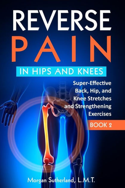 Reverse Pain in Hips and Knees: Super-Effective Back, Hip, and Knee ...