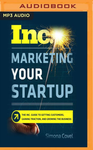 Marketing Your Startup: The Inc. Guide to Getting Customers, Gaining ...