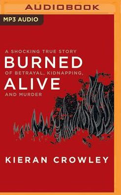 Burned Alive: A Shocking True Story of Betrayal, Kidnapping, and Murder ...
