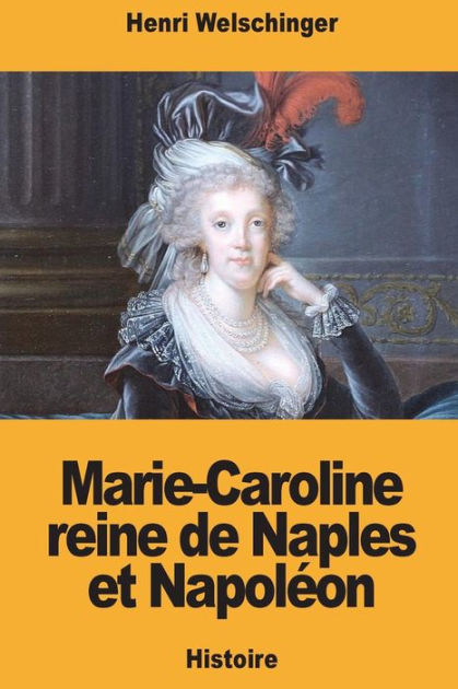 Marie-Caroline reine de Naples et Napolï¿½on by Henri Welschinger ...