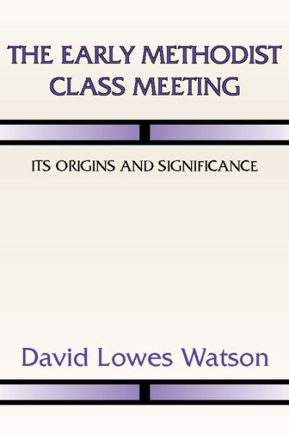 The Early Methodist Class Meeting: Its Origins and Significance by ...