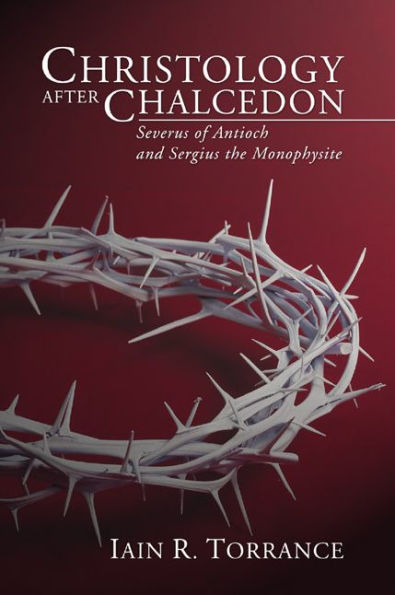 Christology After Chalcedon: Severus of Antioch and Sergius the ...