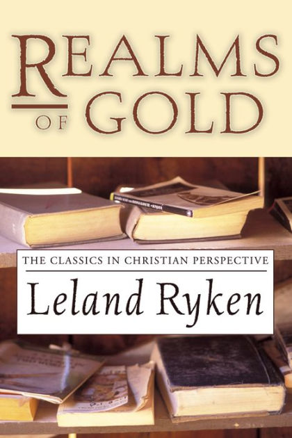Realms of Gold: The Classics in Christian Perspective by Leland Ryken ...