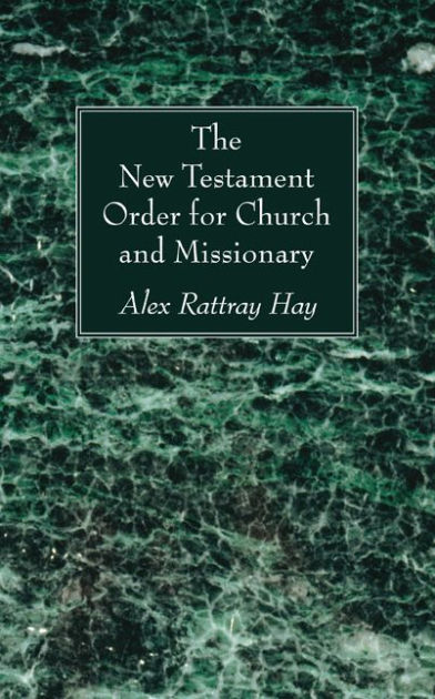 The New Testament Order for Church and Missionary by Alex Rattray Hay ...