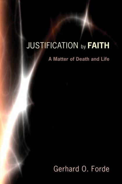 Justification by Faith: A Matter of Death and Life by Gerhard O. Forde ...
