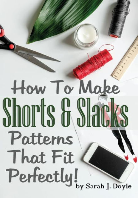 How To Make Shorts And Slacks Patterns That Fit Perfectly!: Illustrated ...