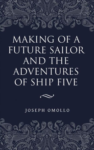 Making of a Future Sailor and the Adventures of Ship Five by Joseph Omollo | eBook | Barnes & Noble®