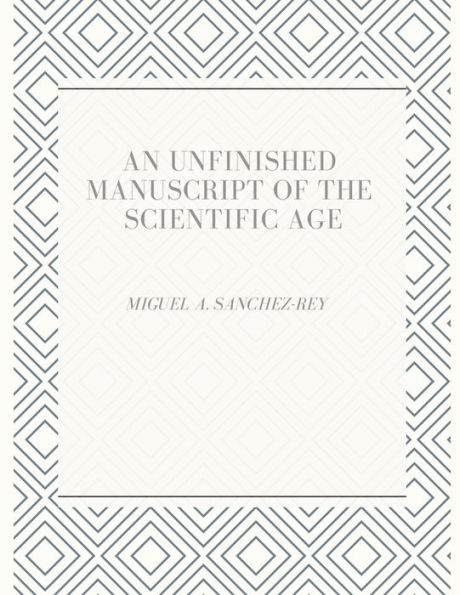 An Unfinished Manuscript of the Scientific Age by Miguel A. Sanchez-Rey ...