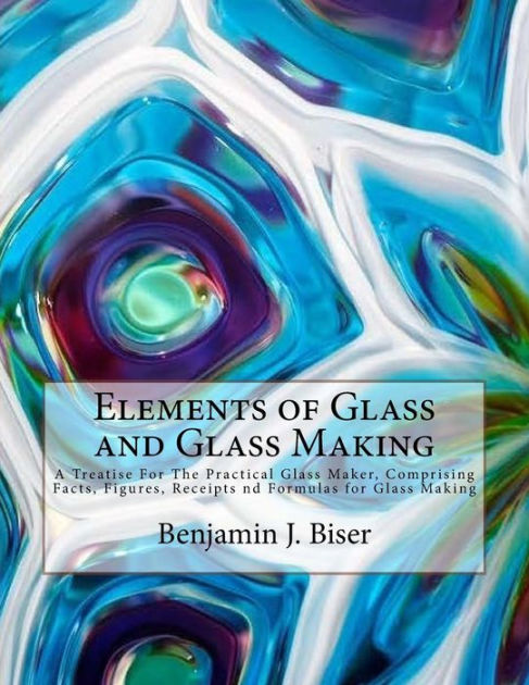 Elements of Glass and Glass Making: A Treatise For The Practical Glass ...