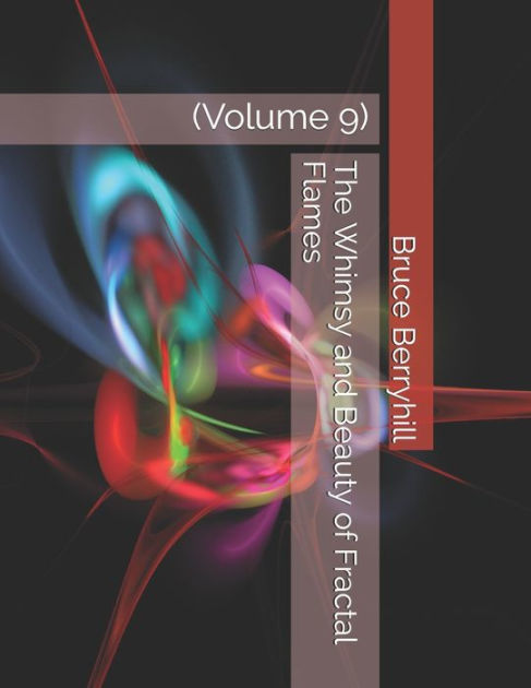 The Whimsy and Beauty of Fractal Flames: (Volume 12) by Bruce Berryhill ...