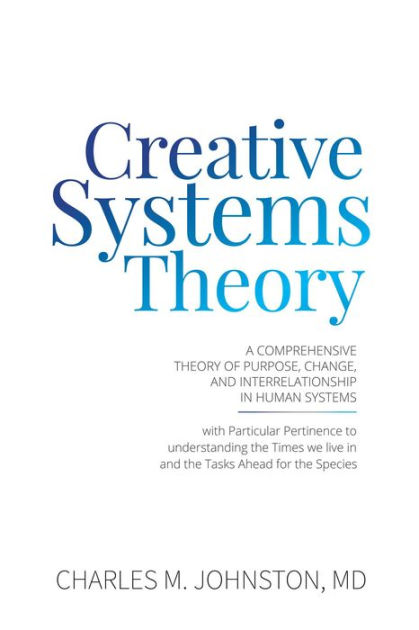 Creative Systems Theory: A Comprehensive Theory of Purpose, Change, and ...