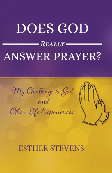Does God Really Answer Prayer?: My Challenge to God and Other Life Experiences by Esther Stevens ...