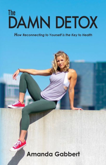 The Damn Detox: How Reconnecting to Yourself is the Key to Health by ...