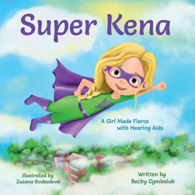 Super Kena: A Girl Made Fierce with Hearing Aids by Becky Cymbaluk ...