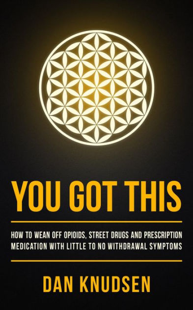 YOU GOT THIS: How to Wean Off Opioids, Street Drugs and Prescription ...