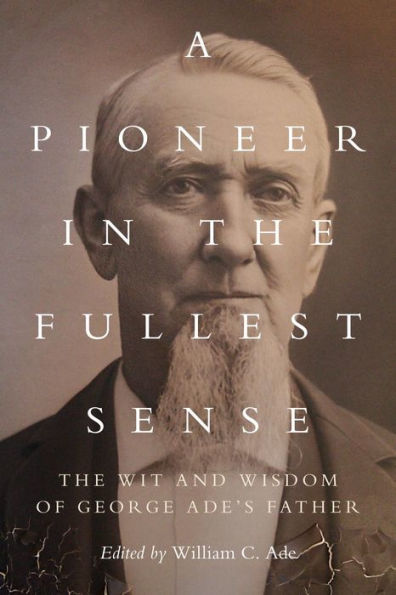 A Pioneer in the Fullest Sense: The Wit and Wisdom of George Ade's ...