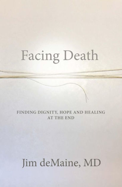 Facing Death: Finding Dignity, Hope and Healing at the End by Jim ...