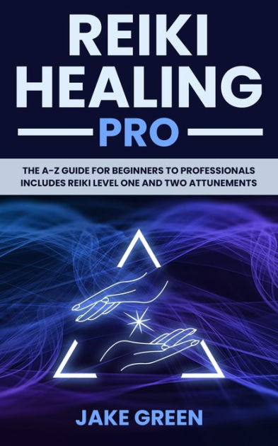 Reiki Healing Pro: The A-Z Guide for Beginners to Professionals by Jake ...