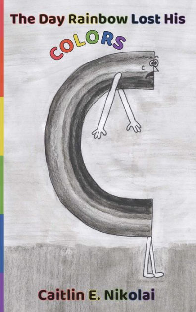 The Day Rainbow Lost His Colors by Caitlin E Nikolai, Hardcover ...