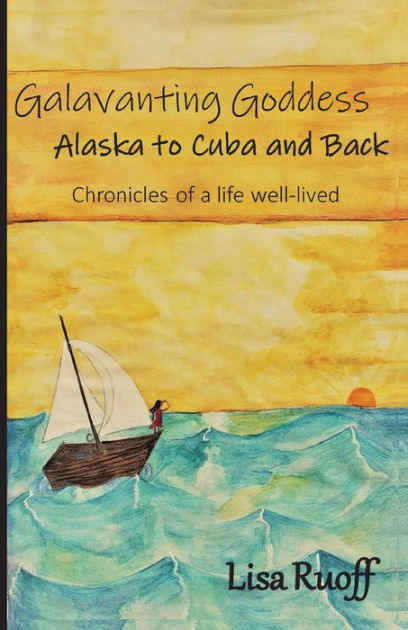 Galavanting Goddess: Alaska to Cuba and Back by Lisa Ruoff, Paperback ...