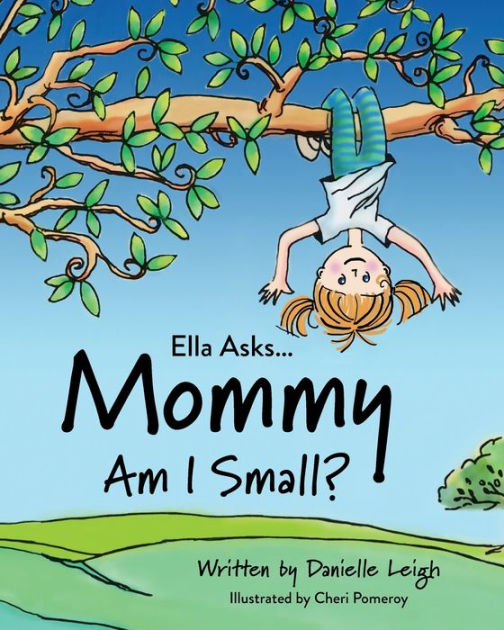 Ella Asks... Mommy Am I Small? by Cheri Pomeroy, Danielle Leigh ...