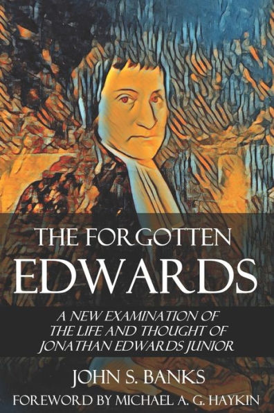 The Forgotten Edwards: A New Examination of the Life and Thought of ...