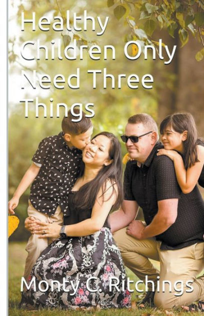 Healthy Children Only Need Three Things by Monty Clayton Ritchings ...